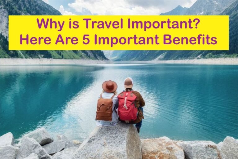 Why is Travel Important? Here Are 5 Important Benefits